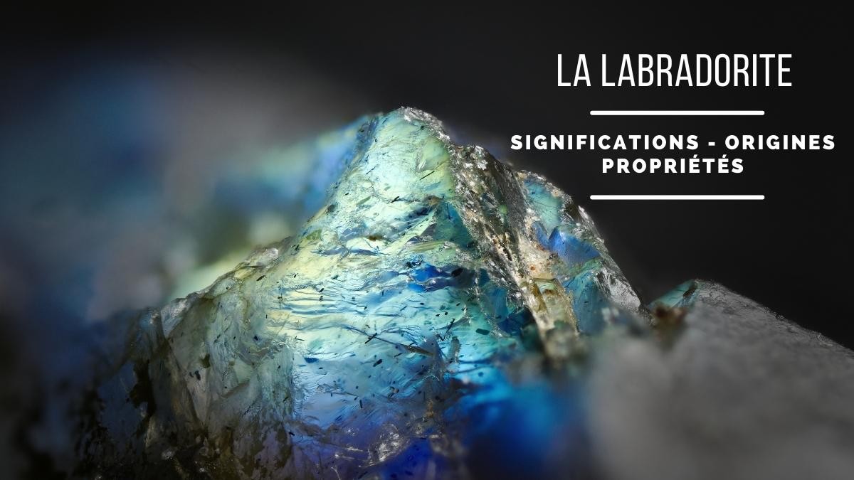 La Labradorite - Signification, origine, propriétés